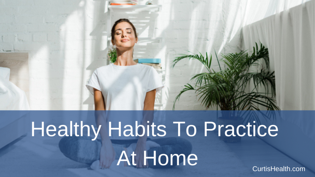 Healthy Habits To Practice At Home - Curtis Health